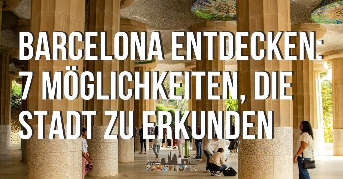 Barcelona entdecken: 7 Möglichkeiten, die Stadt zu erkunden